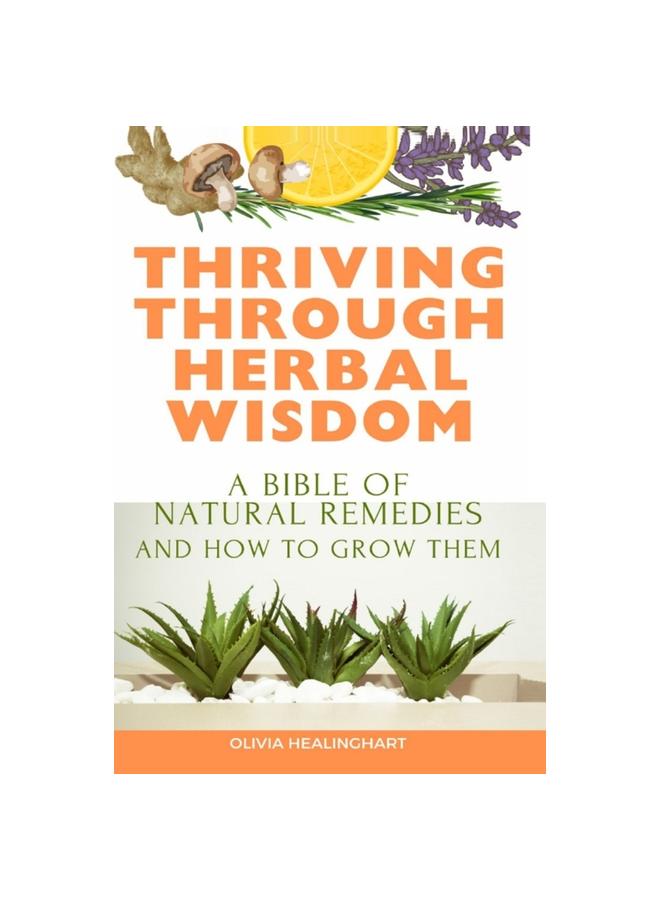 Thriving Through Herbal Wisdom : A Bible of Natural Remedies and How to ...