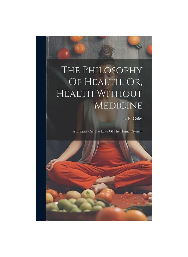 The Philosophy Of Health, Or, Health Without Medicine: A Treatise On ...
