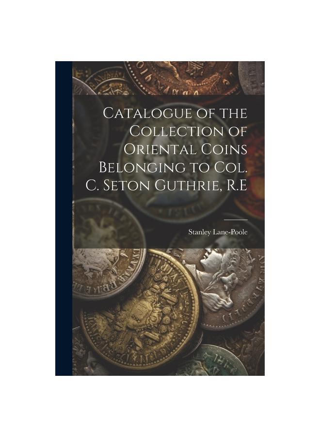 Catalogue of the Collection of Oriental Coins Belonging to Col. C ...