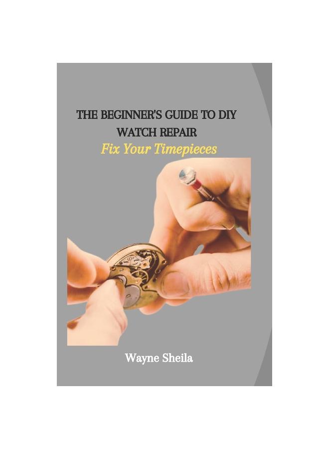 The Beginner's Guide to DIY Watch Repair : Fix Your Timepieces купить ...