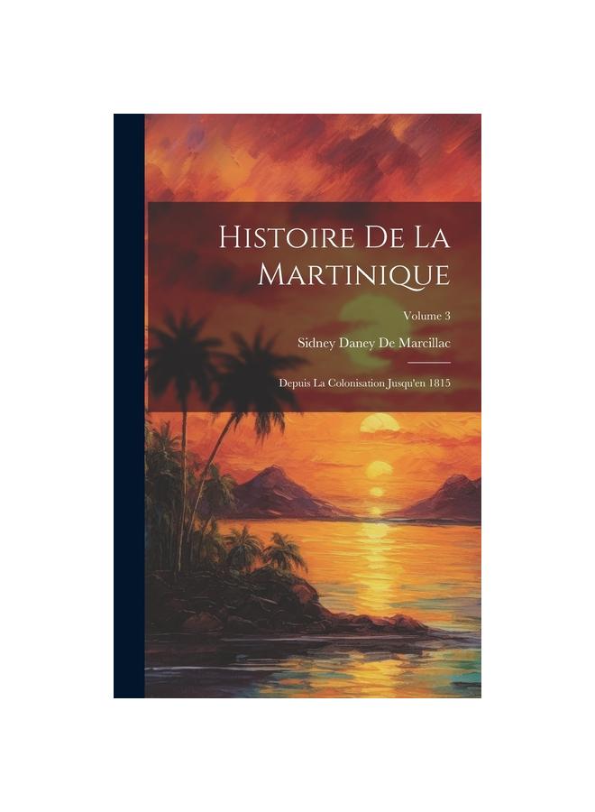 Histoire De La Martinique : Depuis La Colonisation Jusqu'en 1815 ...