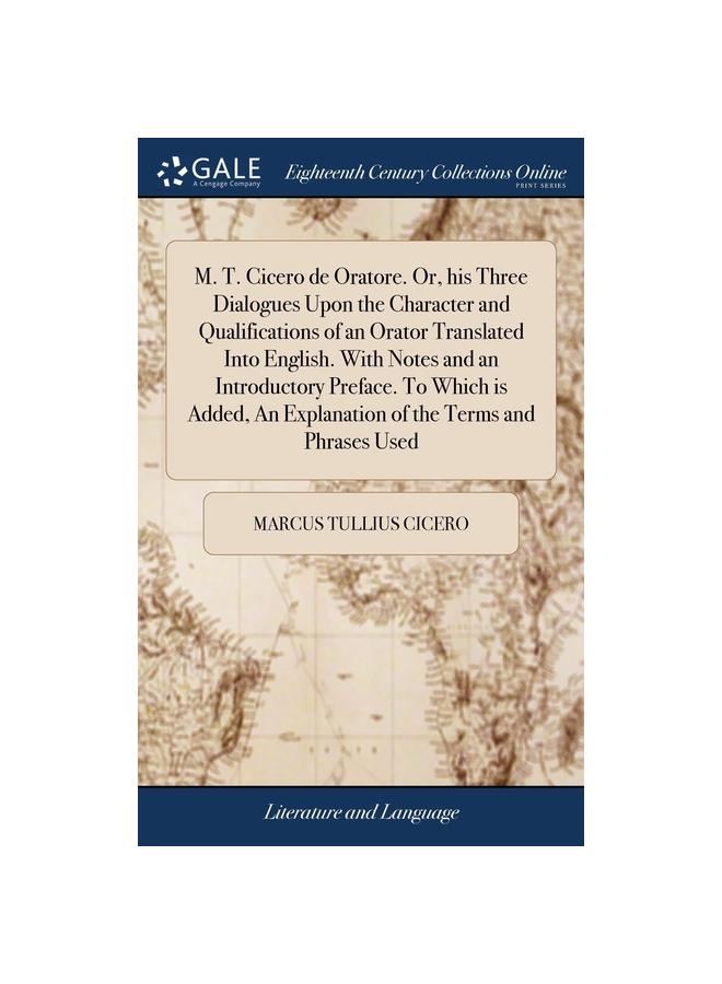 M. T. Cicero de Oratore. Or, his Three Dialogues Upon the Character and ...