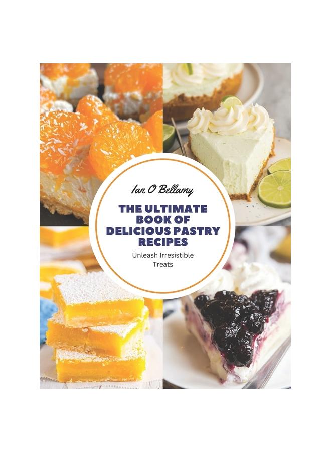 The Ultimate Book of Delicious Pastry Recipes : Unleash Irresistible ...